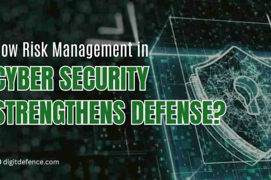 How Risk Management in Cyber Security Strengthens Defense? - Digitdefence
