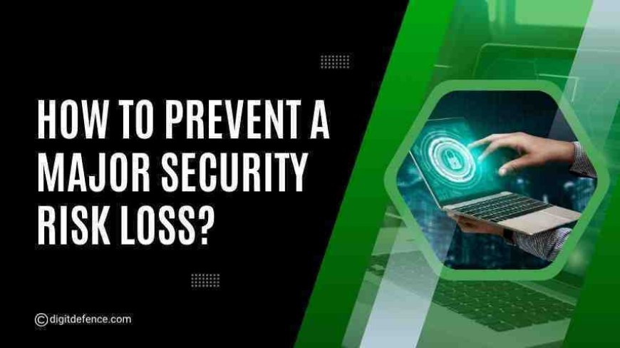 How to Prevent a Major Security Risk Loss? - Digitdefence