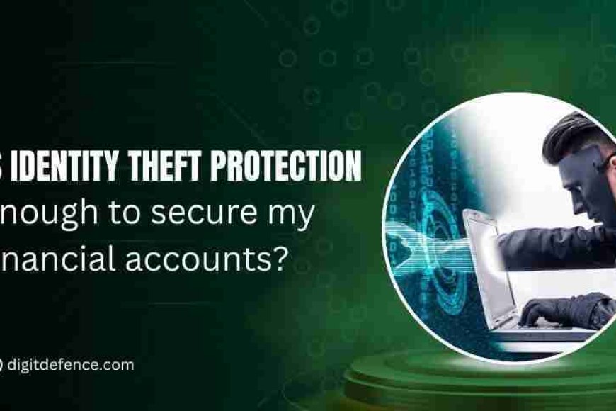 Is Identity Theft Protection Enough to Secure My Financial Accounts ...