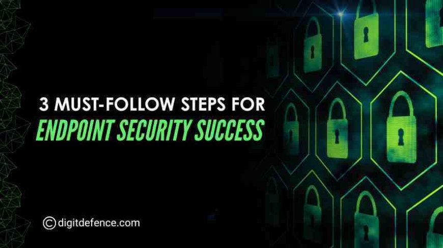 3 Must-Follow Steps for Endpoint Security Success - Digitdefence